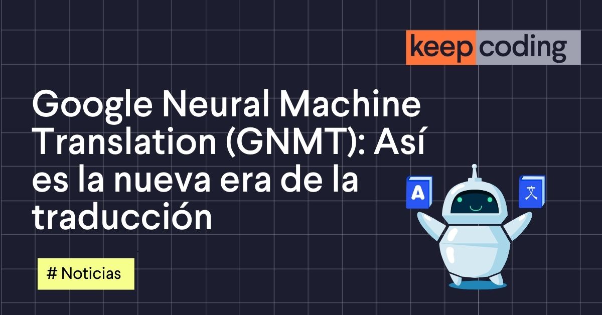 Google Neural Machine Translation: ¿Qué es y cómo funciona?