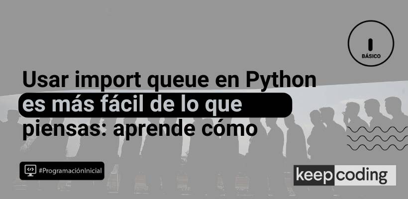 Import queue en Python: ¿qué es y cómo funciona?