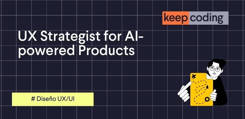 Qué es un UX Strategist for AI-powered Products y cómo serlo