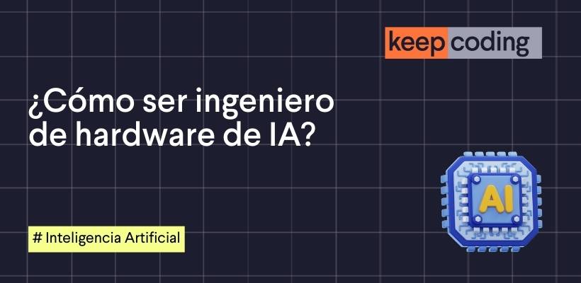 ¿Cómo ser ingeniero de hardware de IA?: conoce los detalles