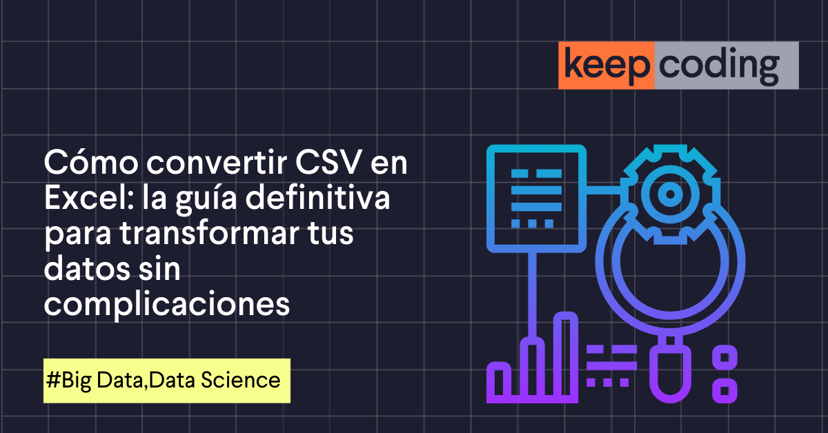 Cómo convertir CSV en Excel: guía rápida y práctica 2025